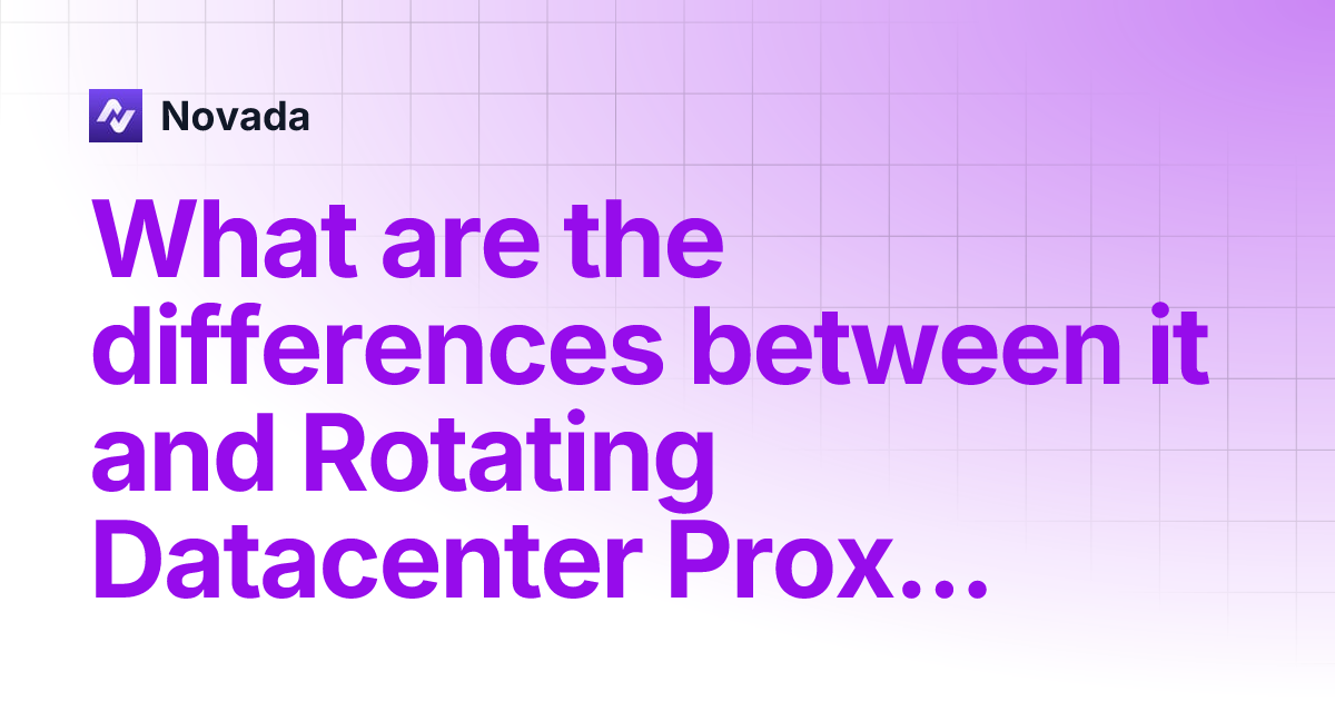 What are the differences between it and Rotating Datacenter Proxy? | Novada
