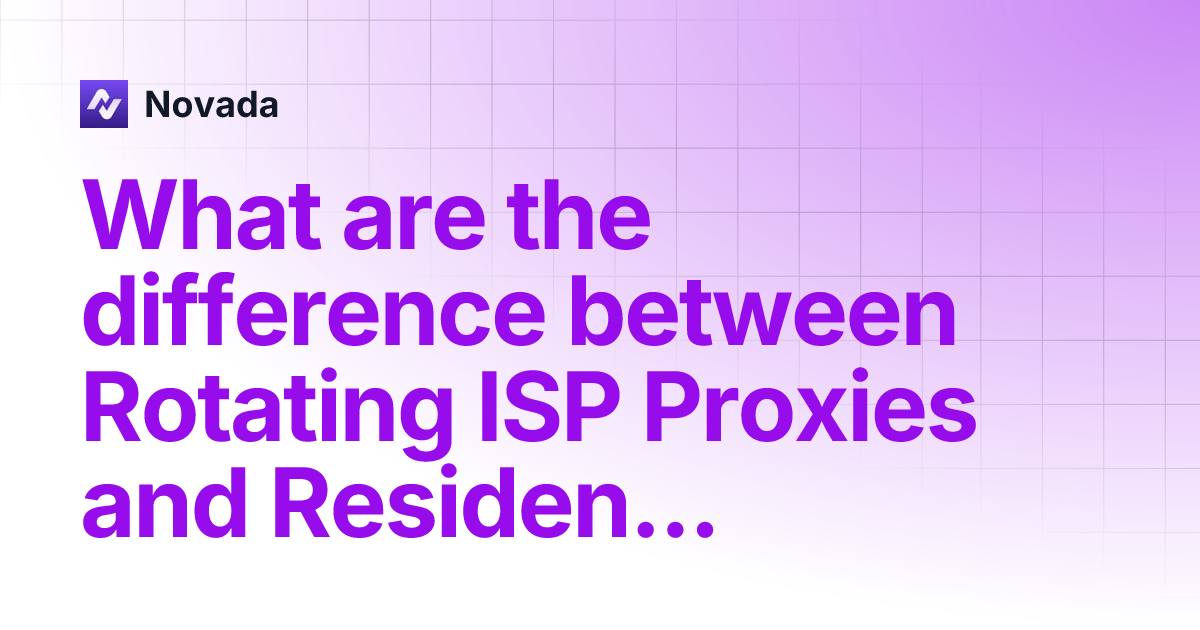 What are the difference between Rotating ISP Proxies and Residential Proxies? | Novada